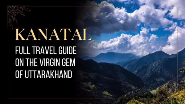 Kanatal Hill Station, Uttarakhand | A Complete Travel Guide